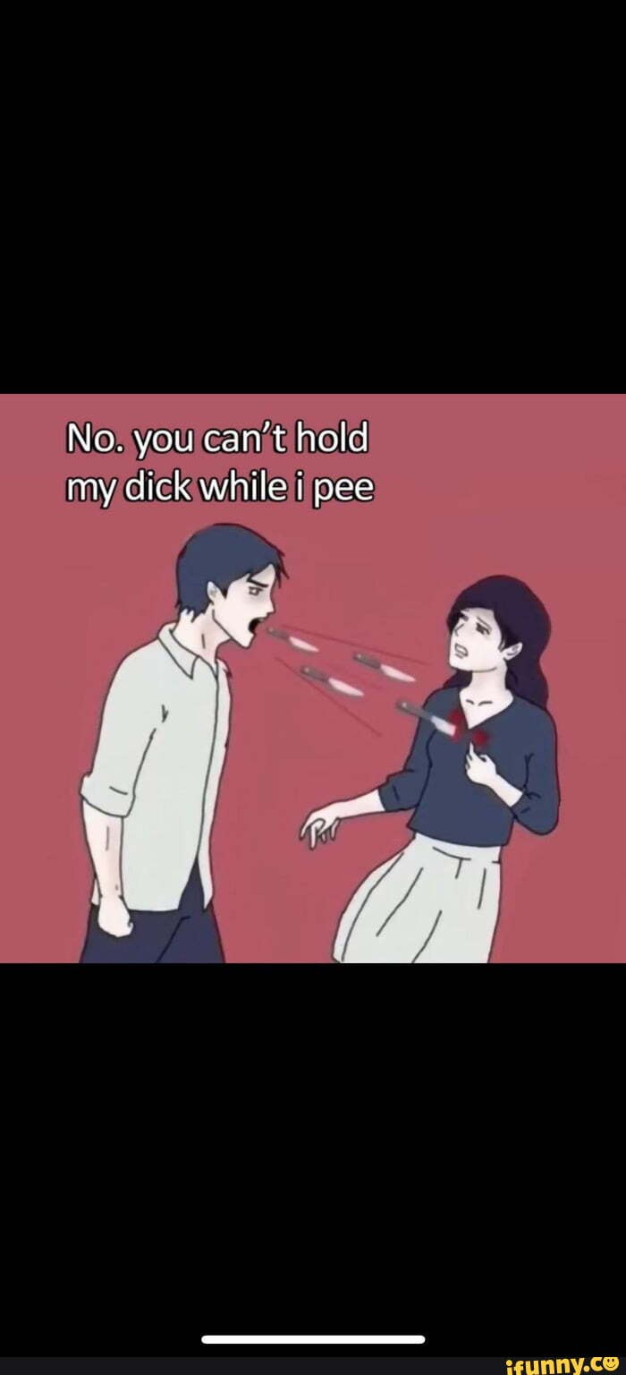 No You Cant Hold My Dick While I Pee Ifunny
