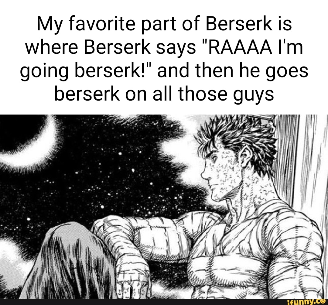 My favorite part of Berserk is where Berserk says "RAAAA I'm going ...