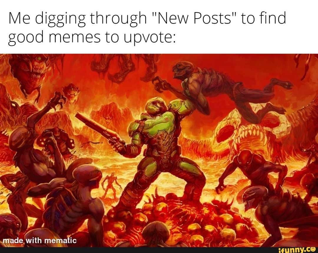 Me digging through "New Posts" to find good memes to upvote: made with ...