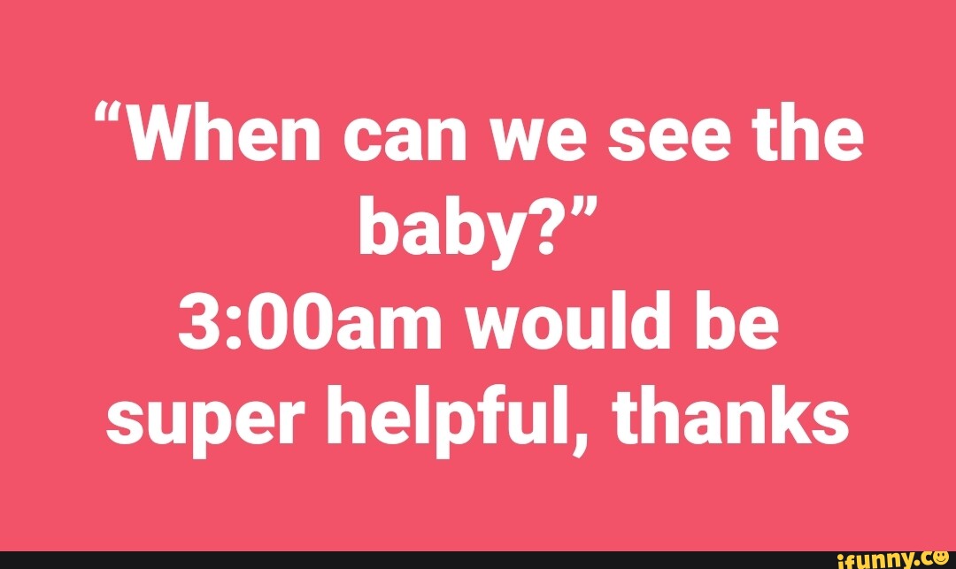 "When can we see the baby?" would be super helpful, thanks - iFunny