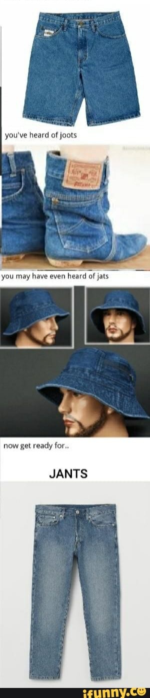 You've heard of joots now get ready for., JANTS - )