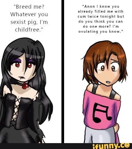 "Breed me? Whatever you sexist pig, I'm childfree." "Anon know you ...