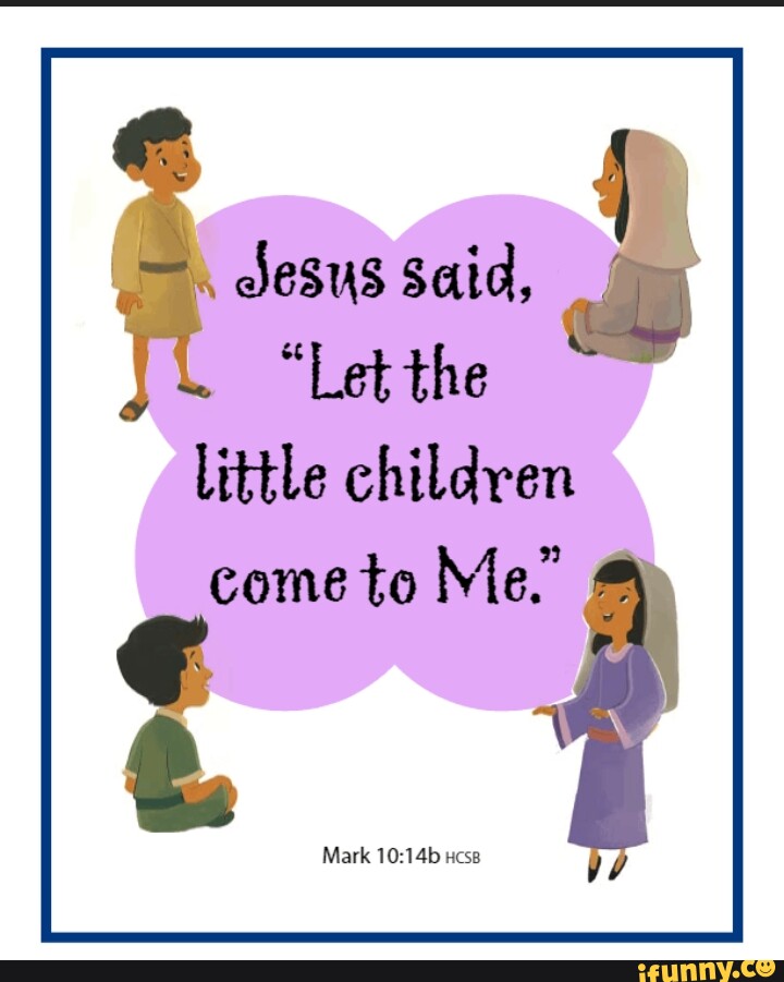 Jesus said, "Let the Little children come to Me." - iFunny