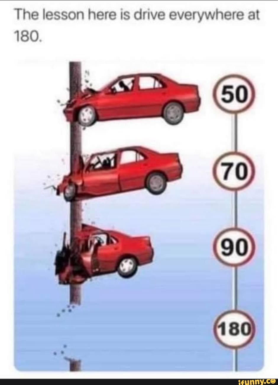 The lesson here is drive everywhere at 180. - iFunny