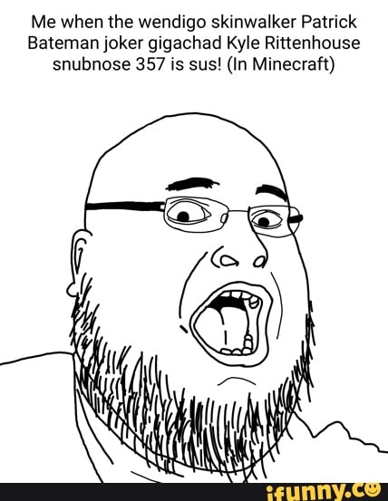 Me when the wendigo skinwalker Patrick Bateman joker gigachad Kyle ...