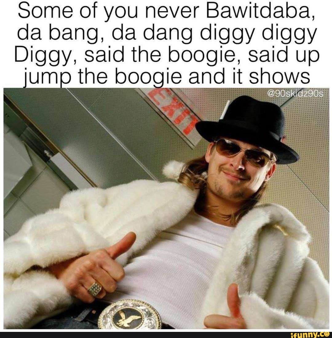 Some of you never Bawitdaba, da bang, da dang diggy diggy Diggy, said ...