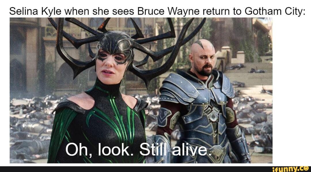 Selina Kyle when she sees Bruce Wayne return to Gotham City: - iFunny