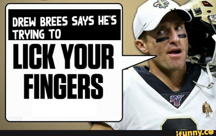DREW BREES SAYS HE'S S TRYING TO LICK YOUR = - iFunny