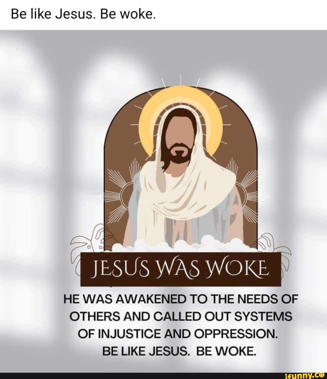 Be like Jesus. Be woke. JESUS WAS WOKE HE WAS AWAKENED TO THE NEEDS OF ...
