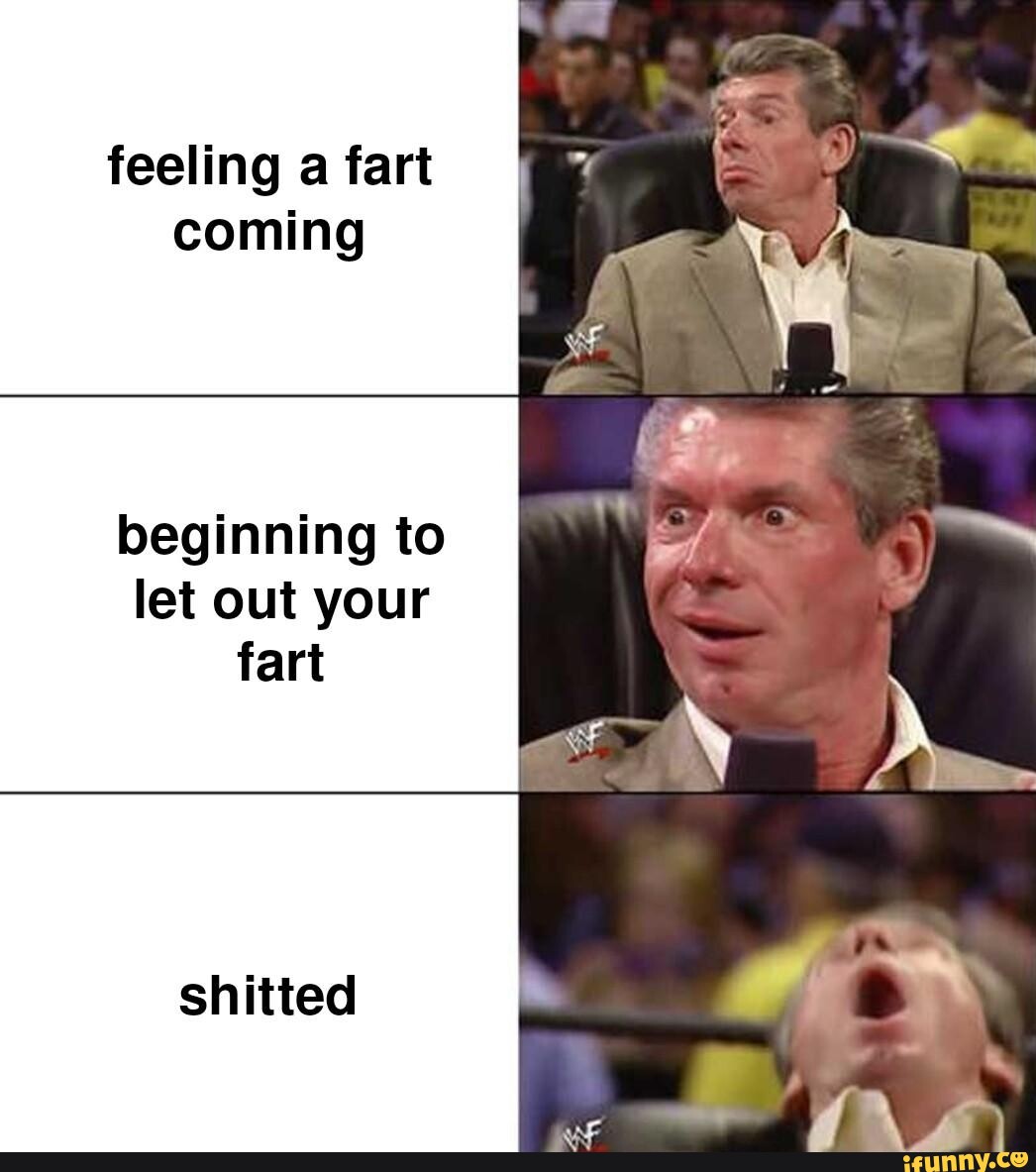 Feeling a fart coming beginning to let out your fart shitted - iFunny