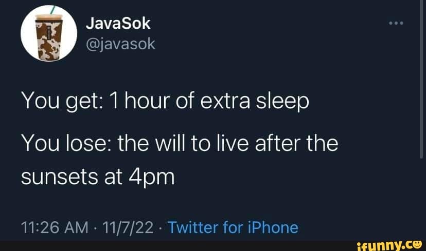 You get: 1 hour of extra sleep You lose: the will to live after the ...