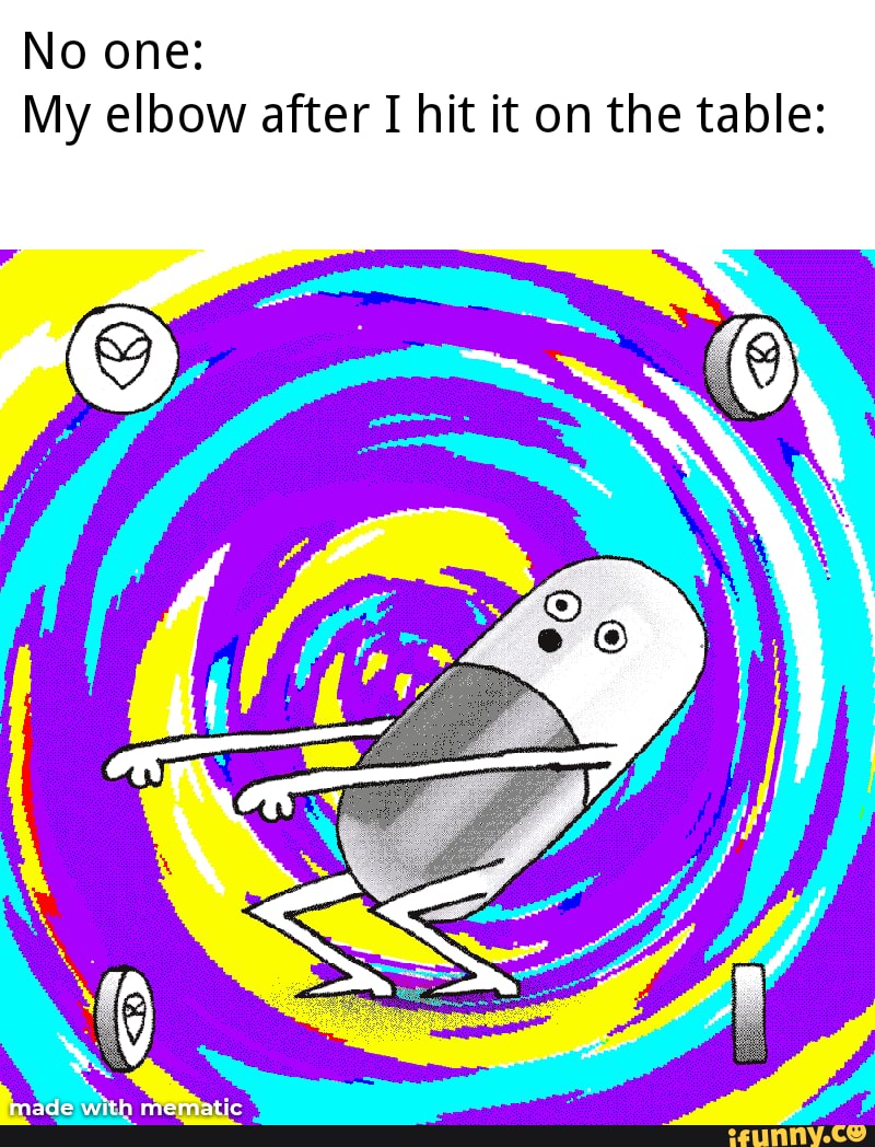 No one: My elbow after I hit it on the table: - iFunny