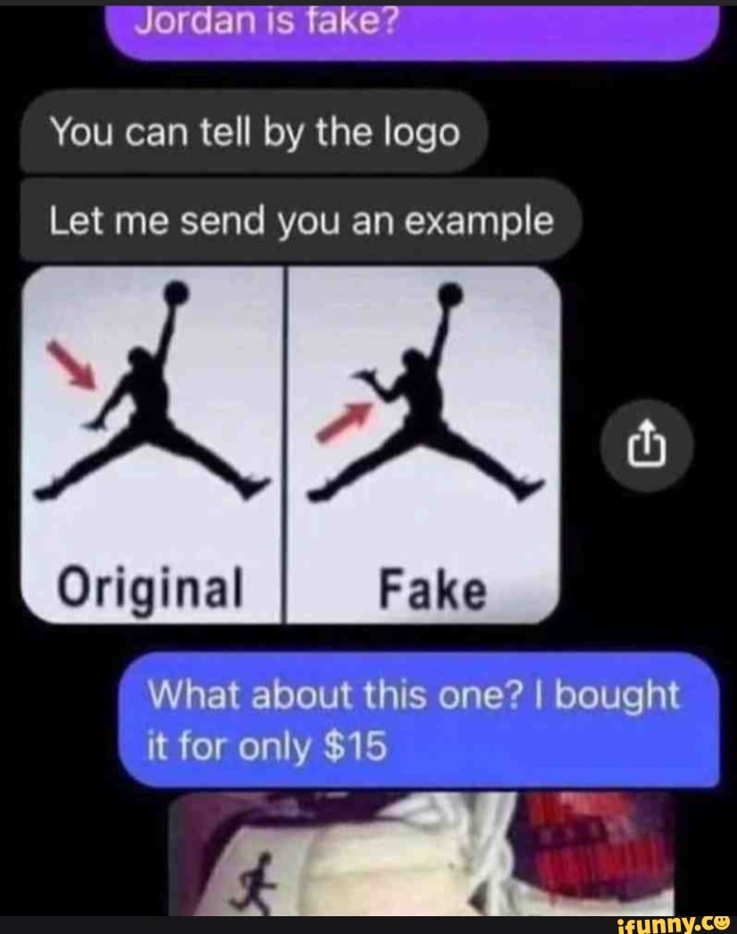 Jordan is fake? You can tell by the logo Let me send you an example ...
