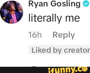 Ryan Gosling literally me Reply Liked by creator - iFunny