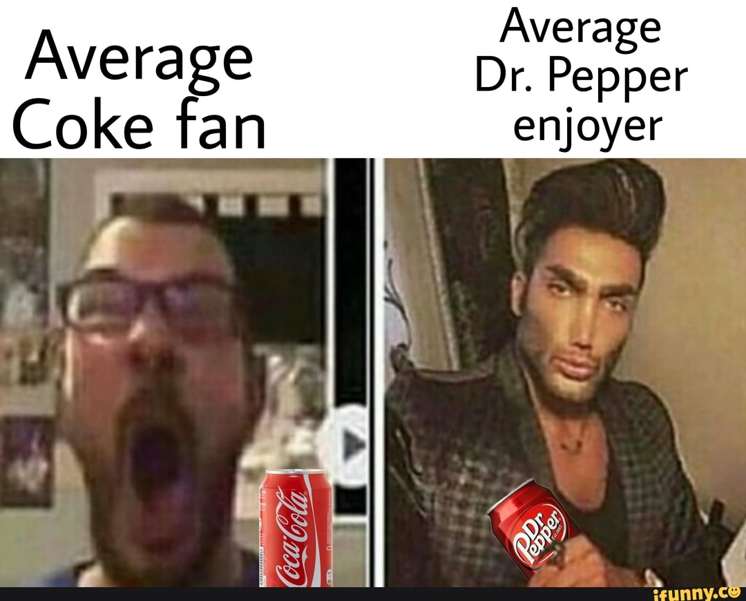Average Ave rage Dr. Pepper Coke fan enjoyer - iFunny