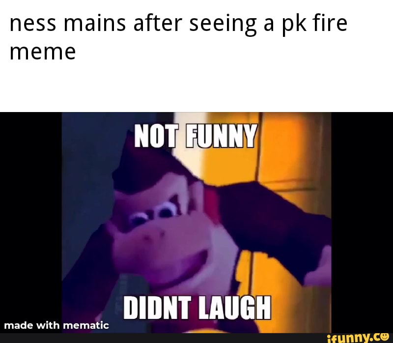 Ness mains after seeing a pk fire meme NOT FUNNY DIDNT LAUGH - iFunny