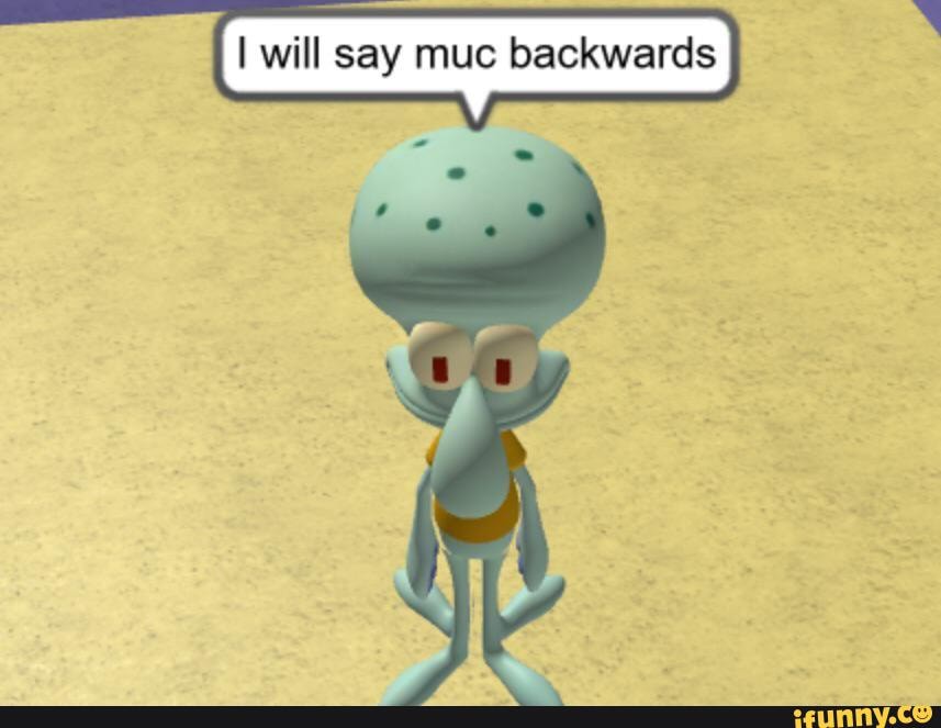 I will say muc backwards - iFunny