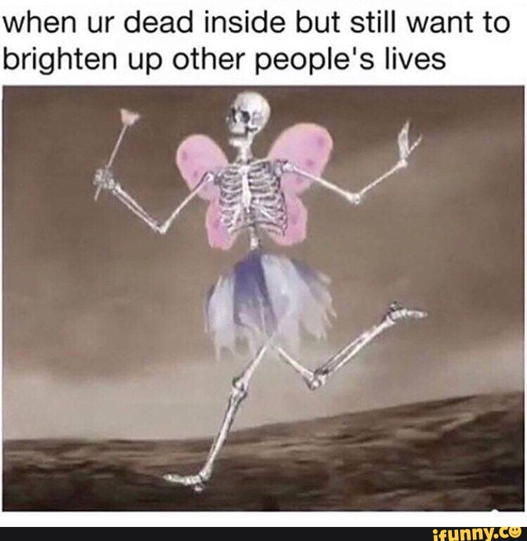 When ur dead inside but still want to brighten up other people's lives ...