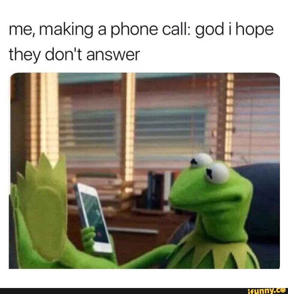 Me, making a phone call: god i hope they don't answer - iFunny