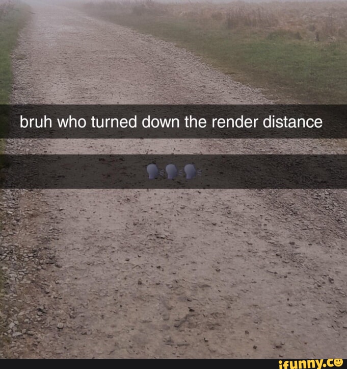 Bruh who turned down the render distance - iFunny