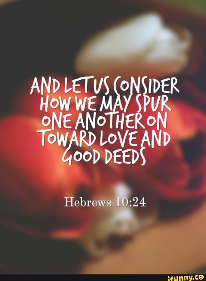 AND LET VS SPUR HOW WE MAY SPUR oNE ANOTHER ON TOWARD LoVE AND DEEDS ...