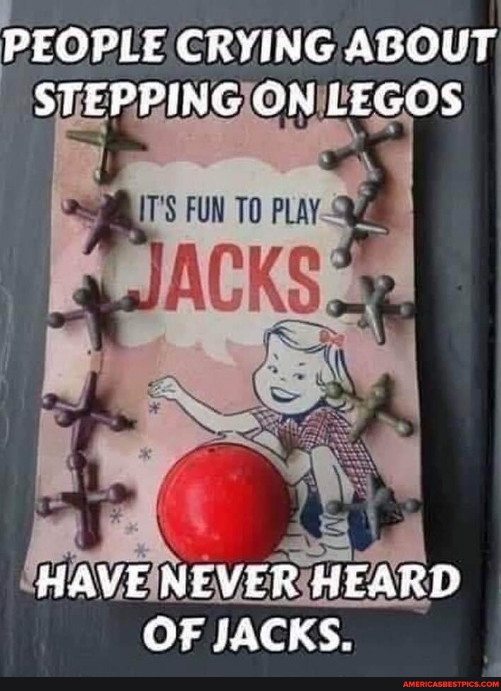 PEOPLE CRYING ABOUT STEPPING ON LEGOS TO HAVE NEVER HEARD OF JACKS ...
