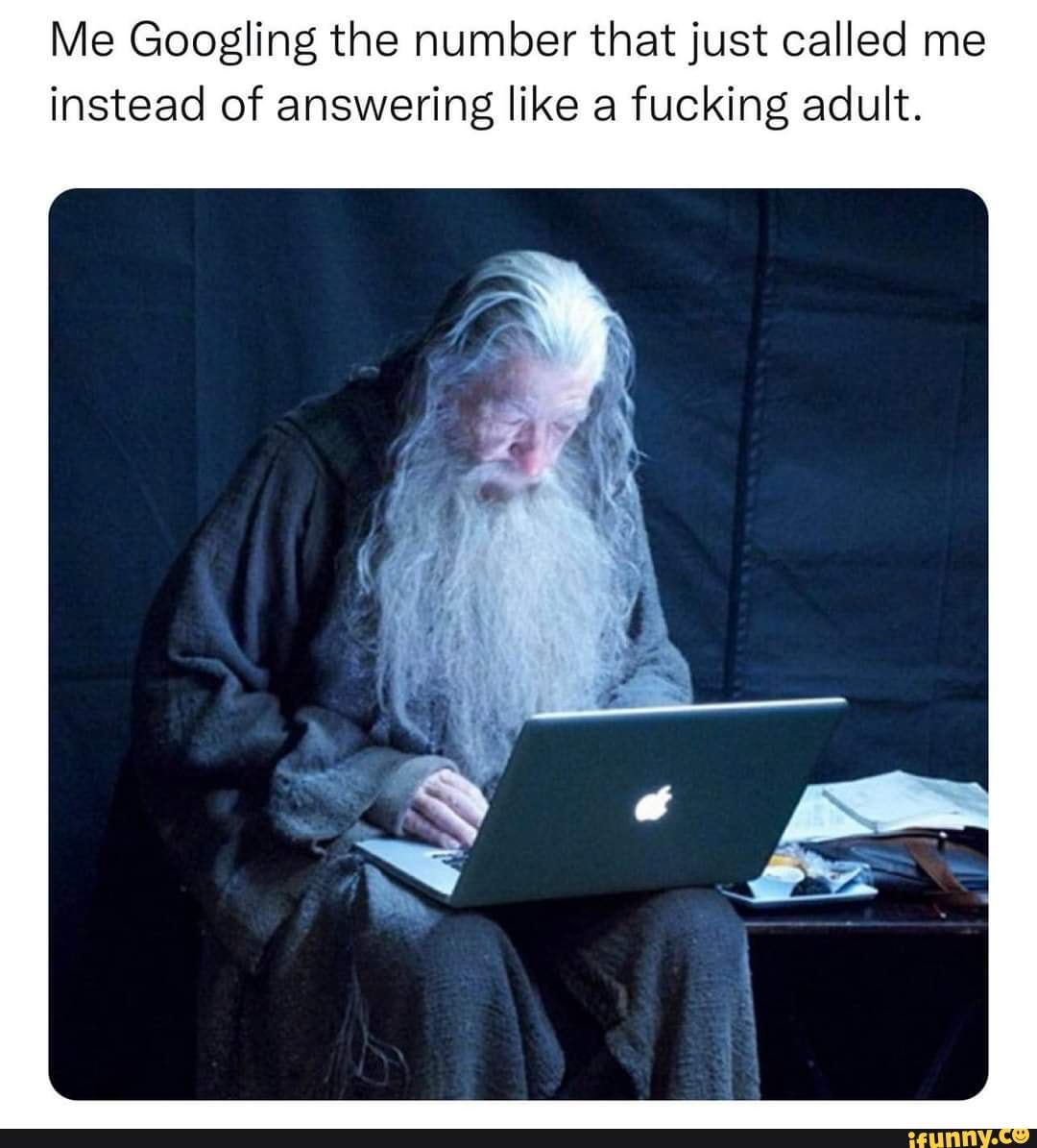 Me Googling the number that just called me instead of answering like a ...