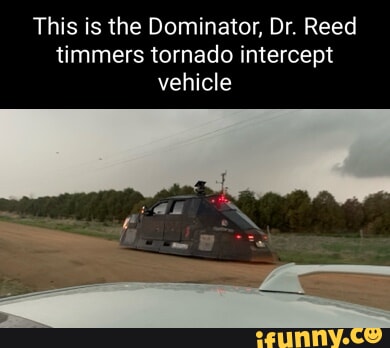 This is the Dominator, Dr. Reed timmers tornado intercept vehicle - iFunny