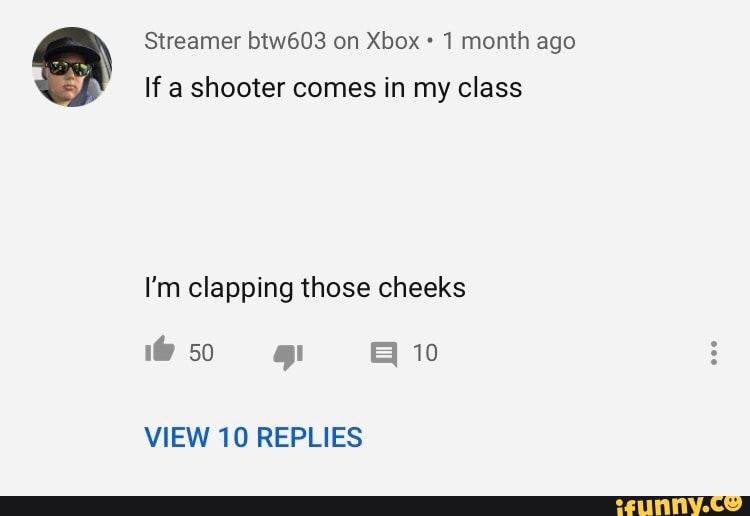 If a shooter comes in my class I'm clapping those cheeks - iFunny