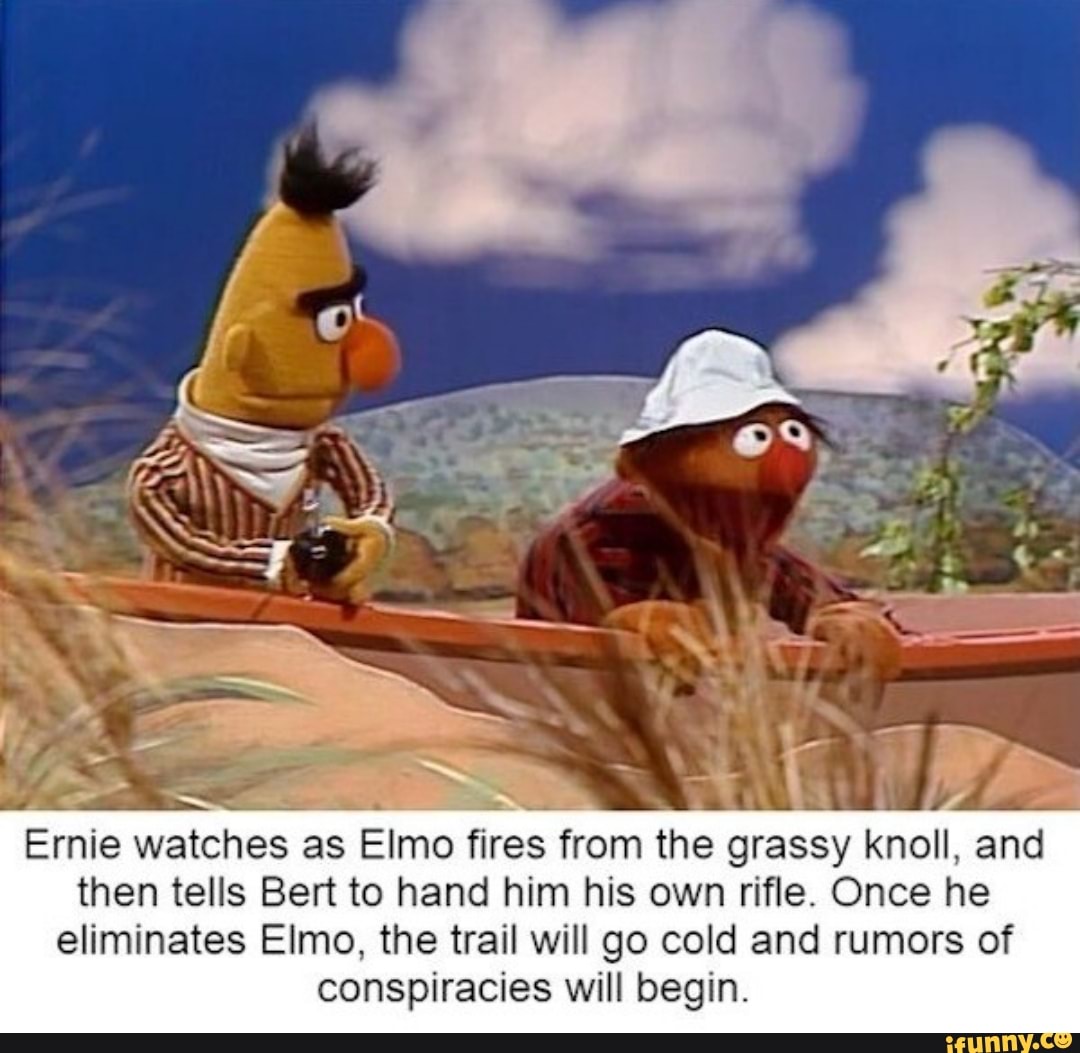 Al Ernie watches as Elmo fires from the grassy knoll, and then tells ...