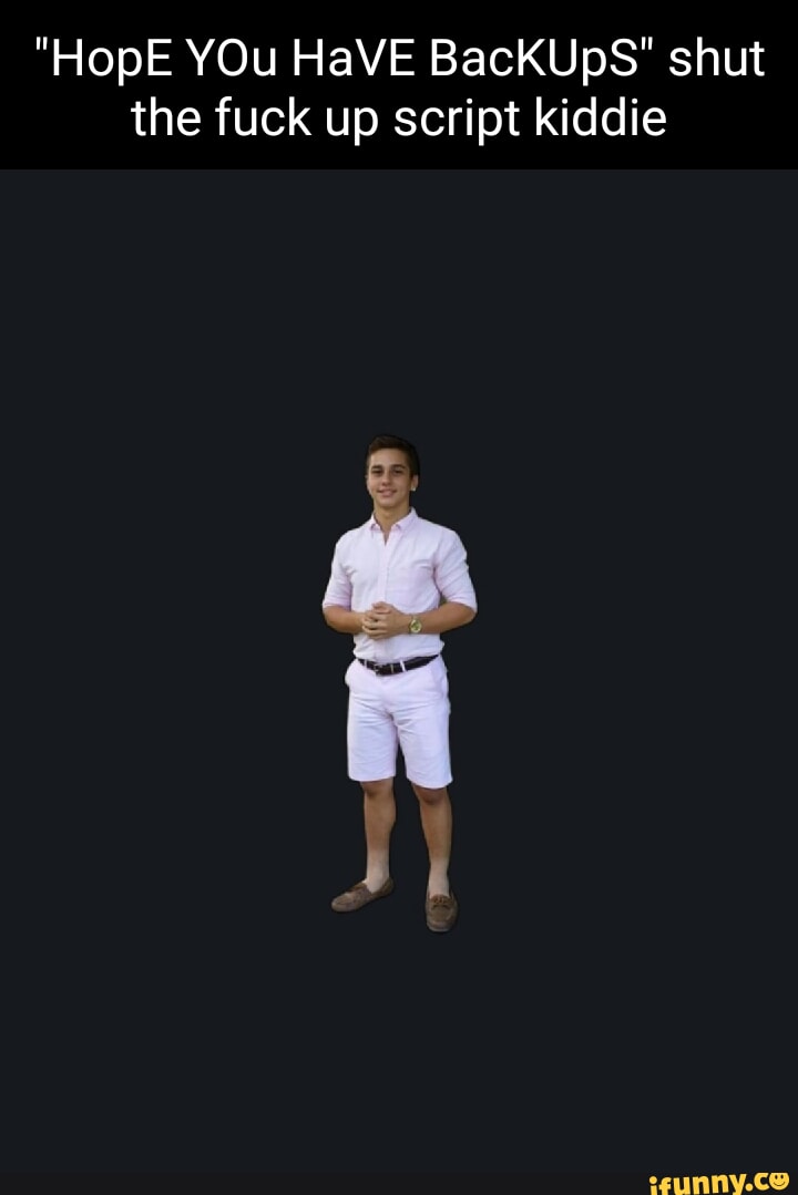 "HopE YOu HaVE BacKUpS" shut the fuck up script kiddie - iFunny