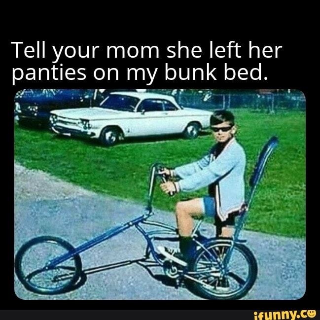 Tell Your Mom She Left Her Panties On My Bunk Bed Sean Any Ifunny