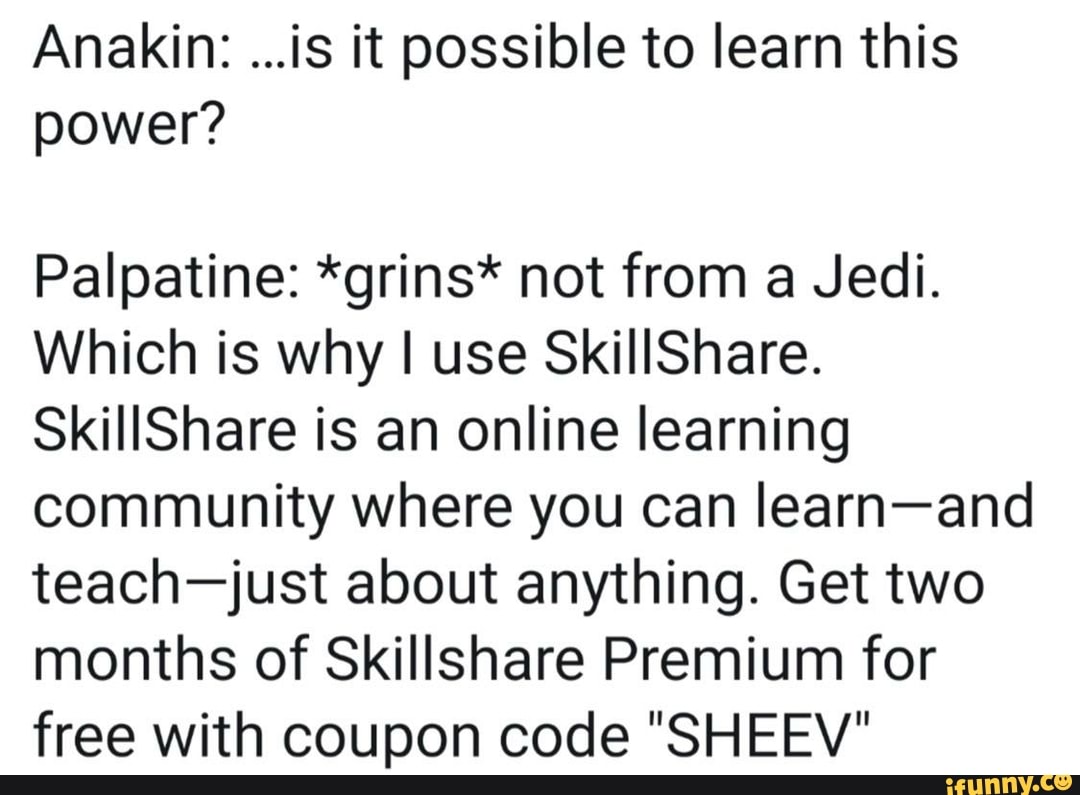 Anakin: ...is it possible to learn this power? Palpatine: *grins* not ...