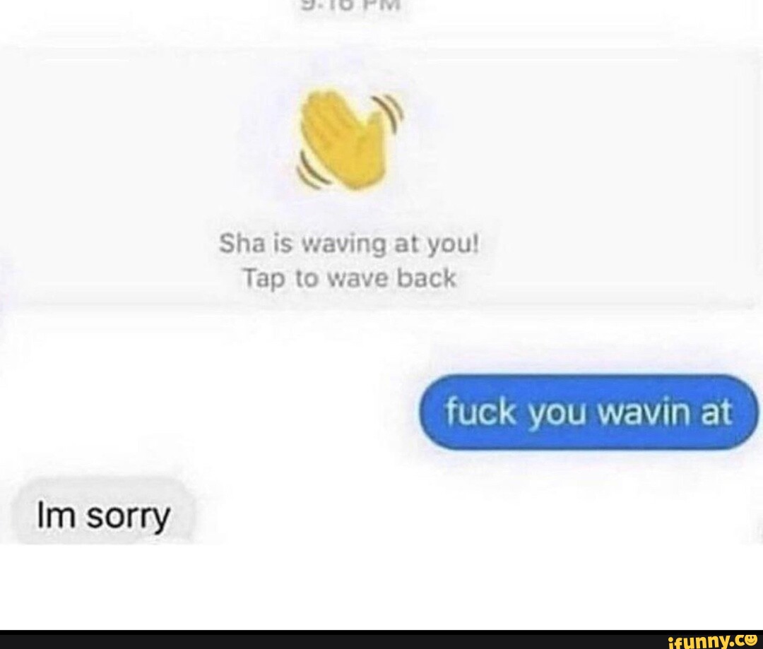 SS Sha is waving at you! Tap to wave back fuck you wavin at Im sorry ...