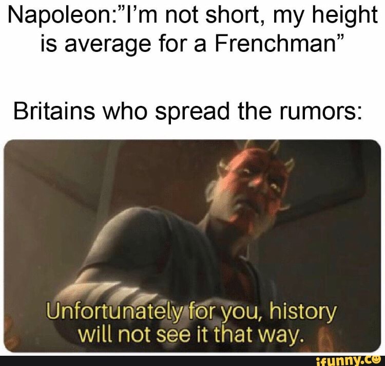 Napoleon:"!'m not short, my height is average for a Frenchman" Britains ...