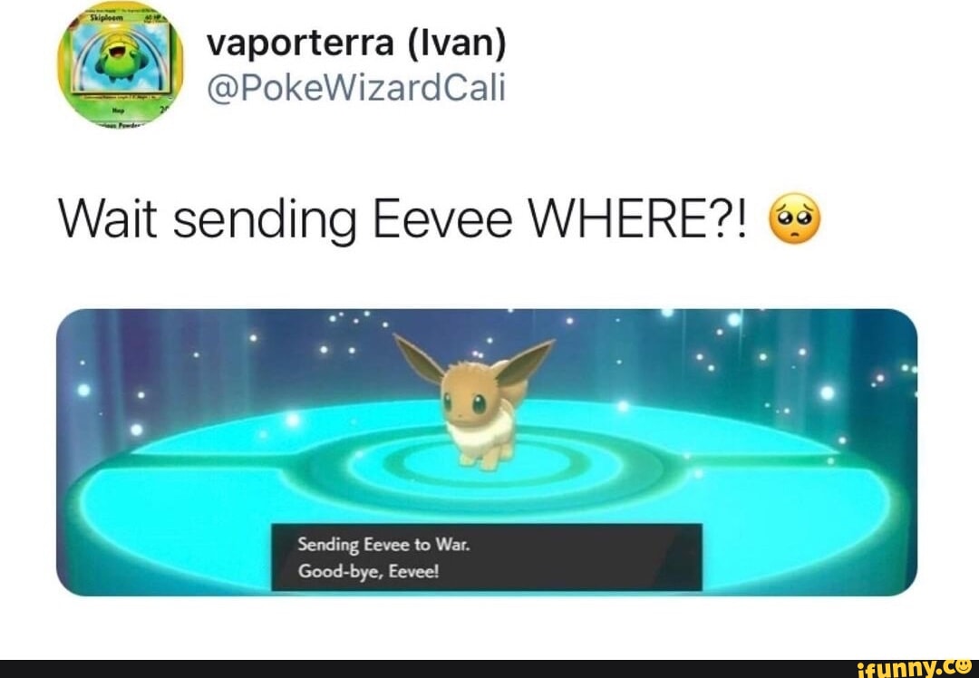 Vaporterra (Ivan) @PokeWizardCali Wait sending Eevee WHERE?! Sending Eevee to War. Good-bye ...