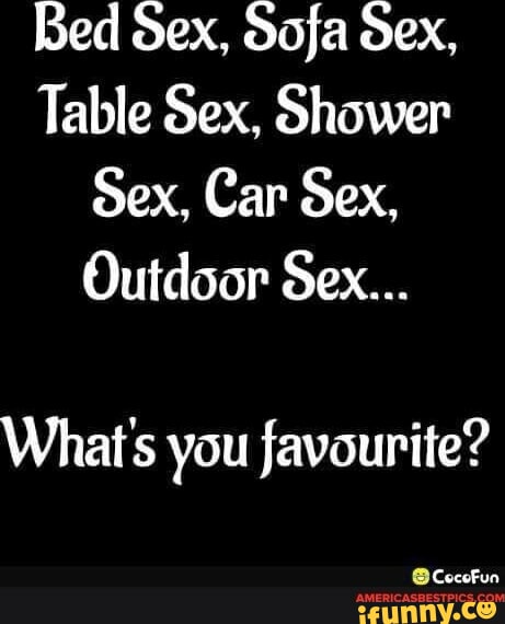 Bed Sex Sofa Sex Table Sex Shower Sex Car Sex Outdoor Sex Whats You Favourite Cocofun