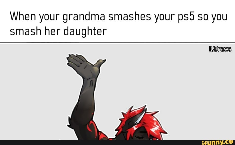 When your grandma smashes your so you smash her daughter IE raves: - iFunny