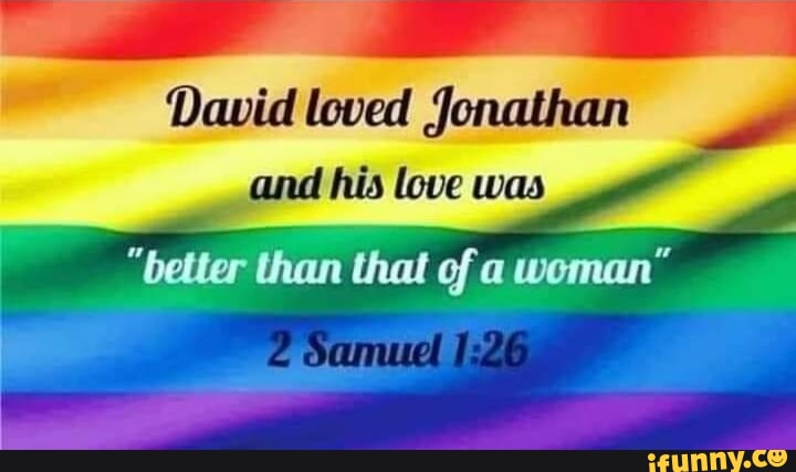 David loved Jonathan and his love was "beler than that of woman" Samuel ...