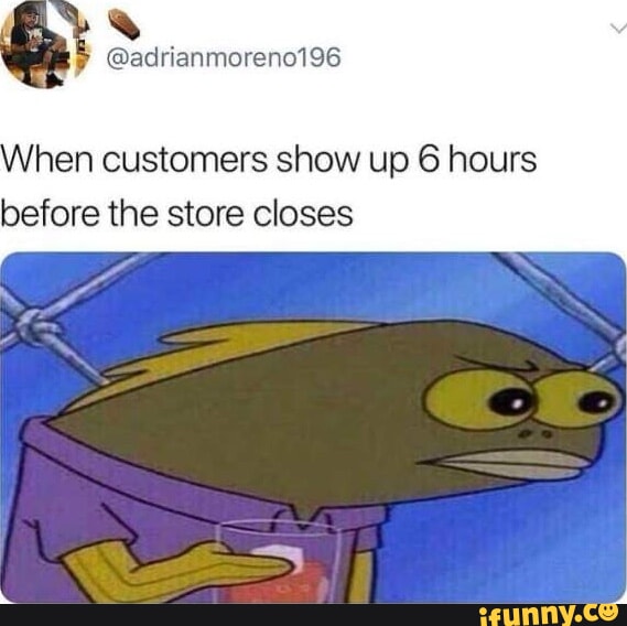 When customers show up 6 hours before the store closes - iFunny