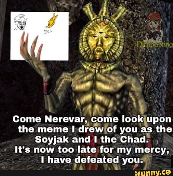 Come Nerevar, come look upon the meme drew of you as the Soyjak and the ...