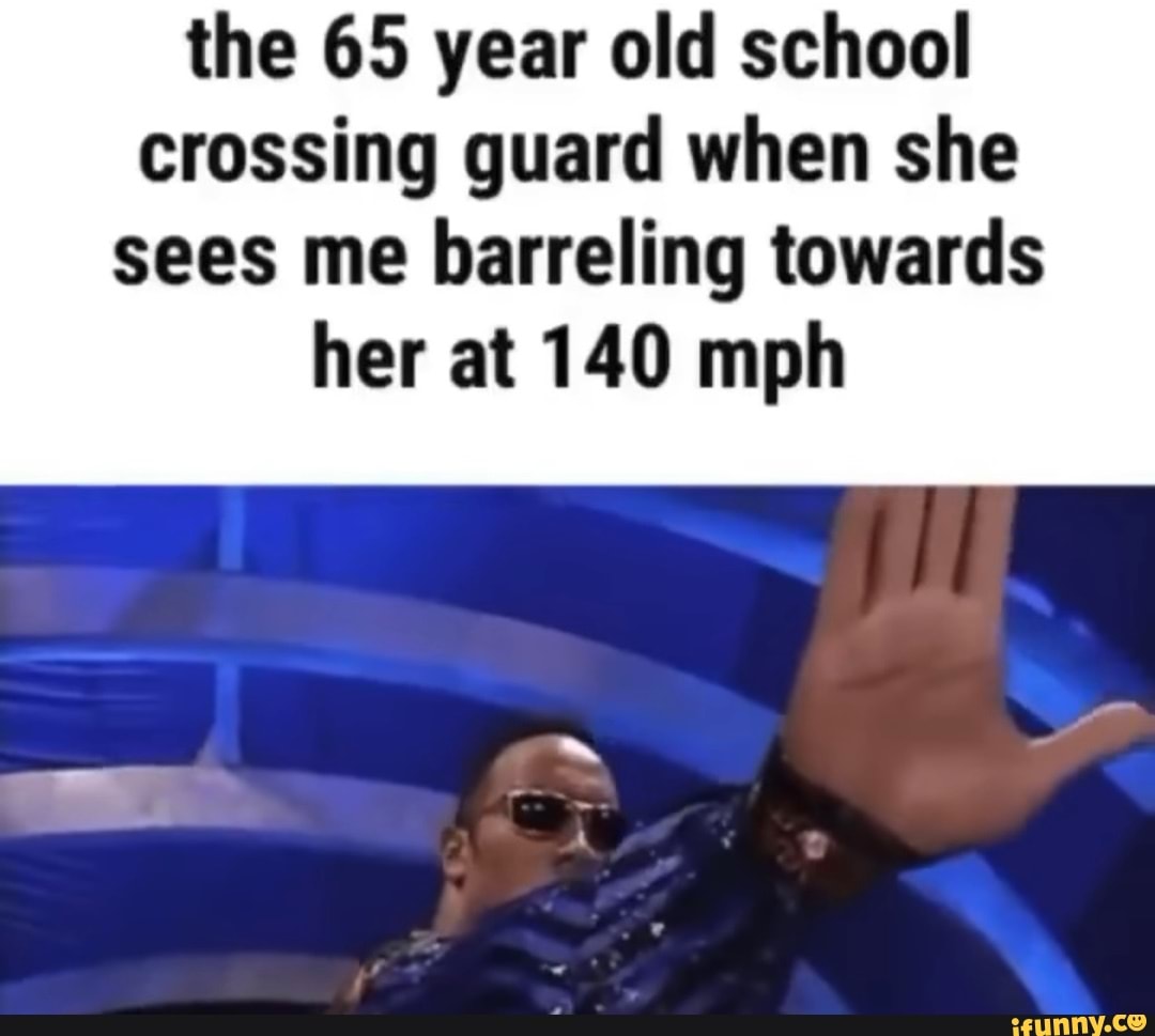 The 65 year old school crossing guard when she sees me barreling ...