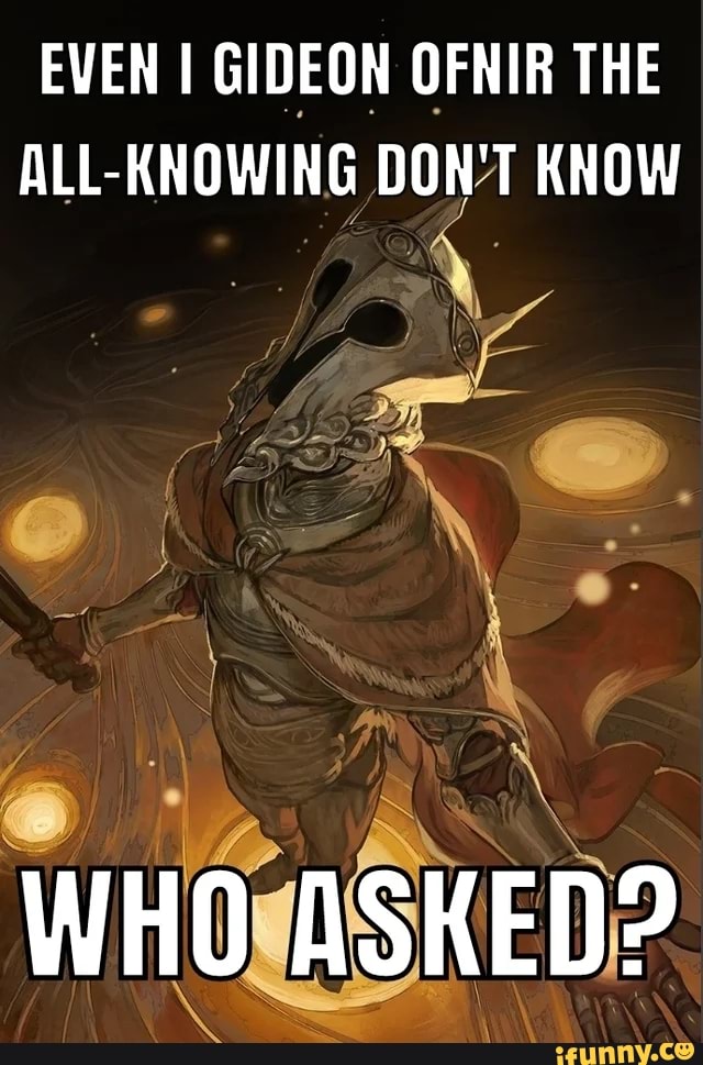 EVEN I GIDEON OFNIR THE ALL-KNOWING DON'T KNOW WHO ASKED? - iFunny