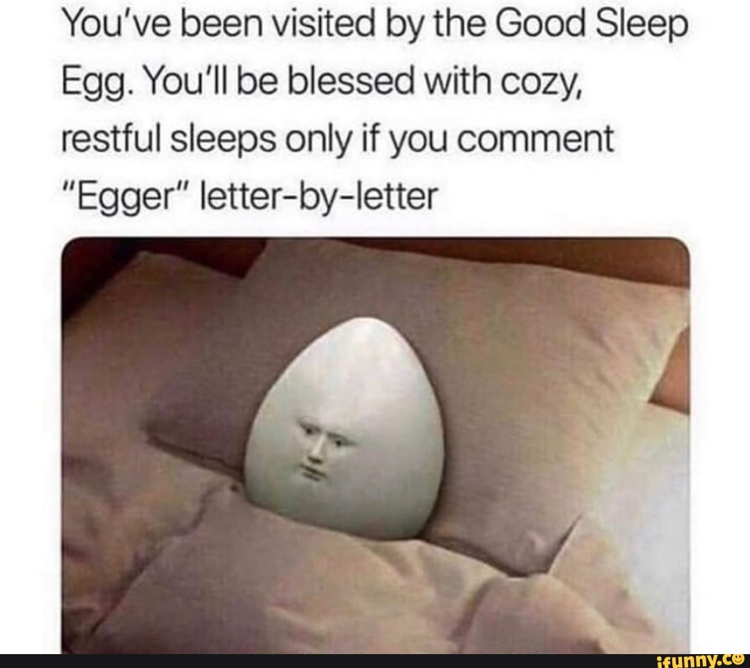 You've been visited by the Good Sleep Egg. You'll be blessed with cozy ...
