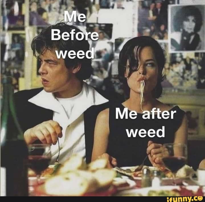 Me Before weed Me after weed - iFunny