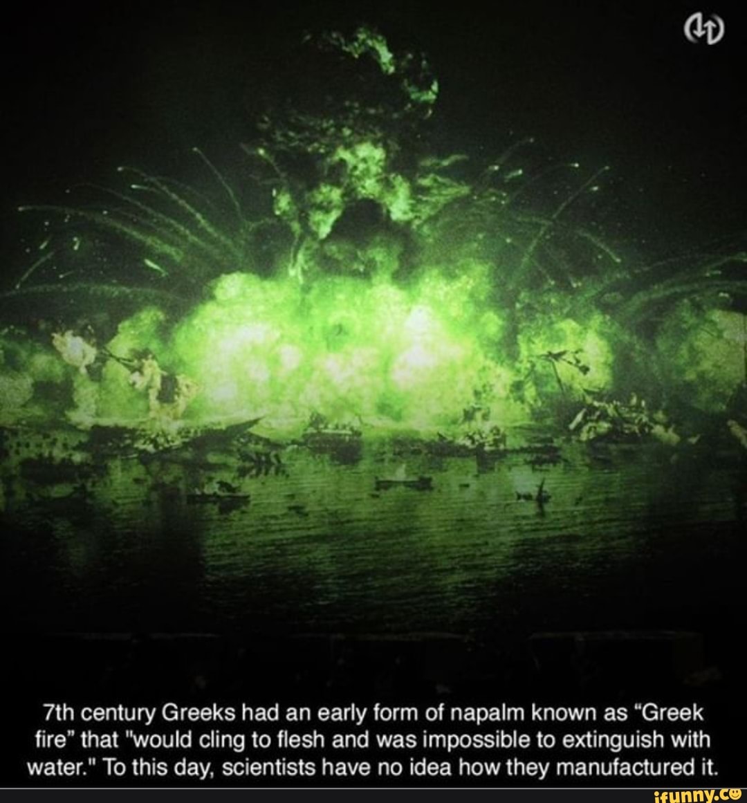 7th century Greeks had an early form of napalm known as "Greek fire ...