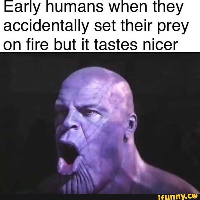 Y humans when they accidentally set their prey on fire but it tastes ...