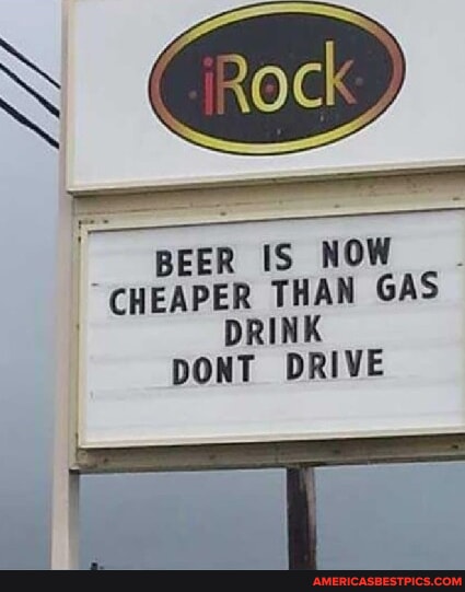 BEER IS NOW CHEAPER THAN GAS DRINK DONT DRIVE - America’s best pics and ...