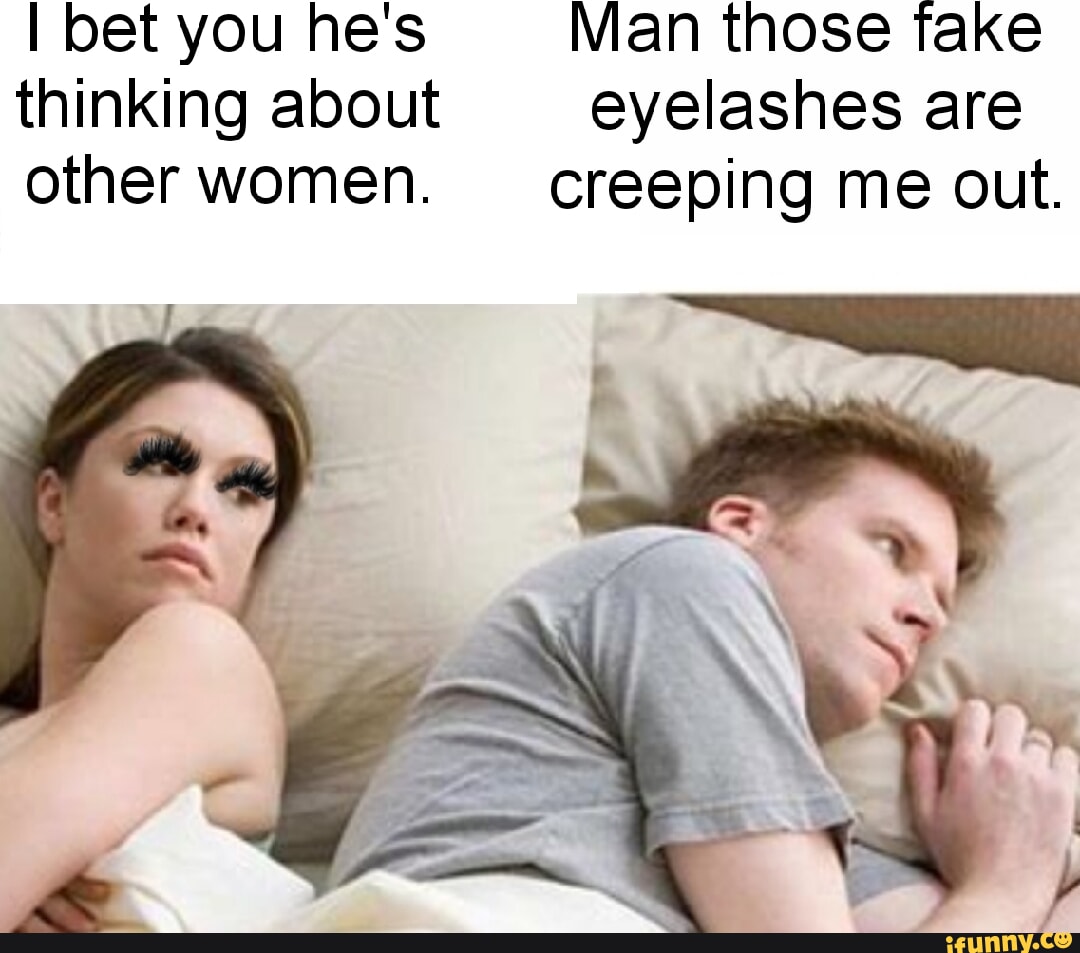 I bet you he's Man those fake thinking about eyelashes are other women ...
