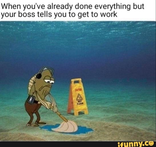 When you've already done everything but your boss tells you to get to ...